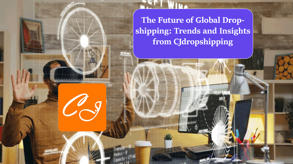 The Future of Global Dropshipping: Trends and Insights from CJdropshipping